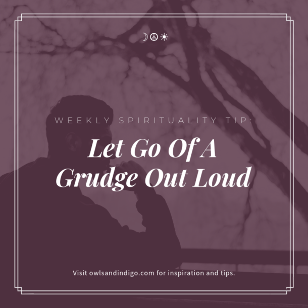 Weekly Spirituality Tip: Let Go Of A Grudge Out Loud – Owls&Indigo